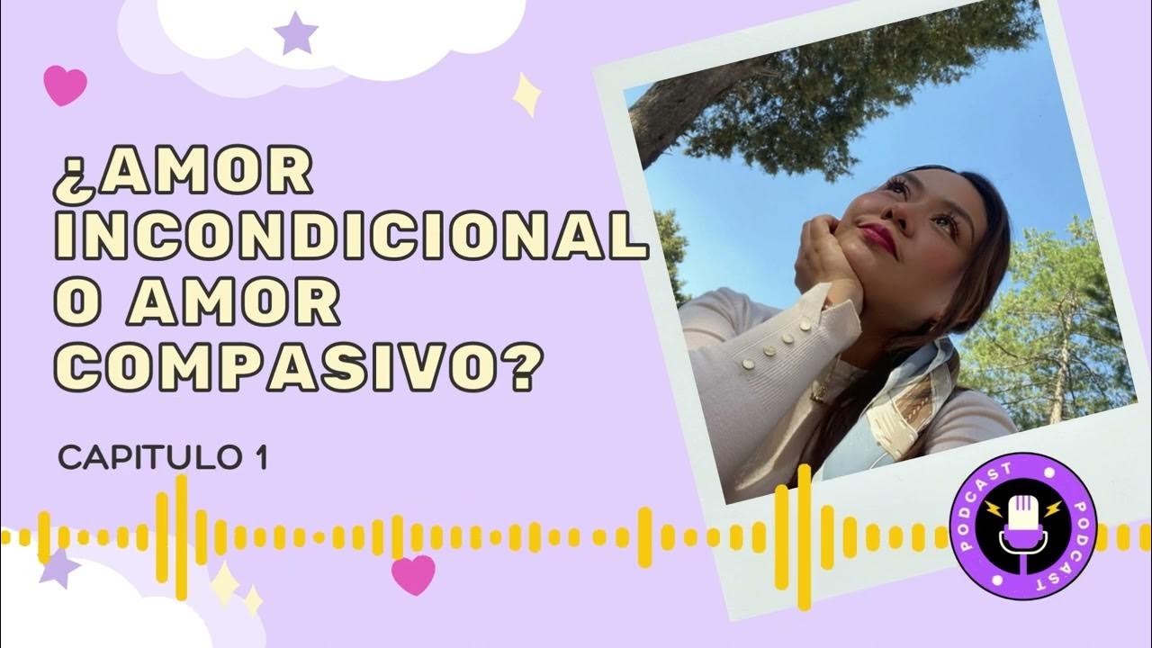 ¿AMOR INCONDICIONAL O AMOR COMPASIVO?⎢PODCAST, CAPITULO 1 - YouTube