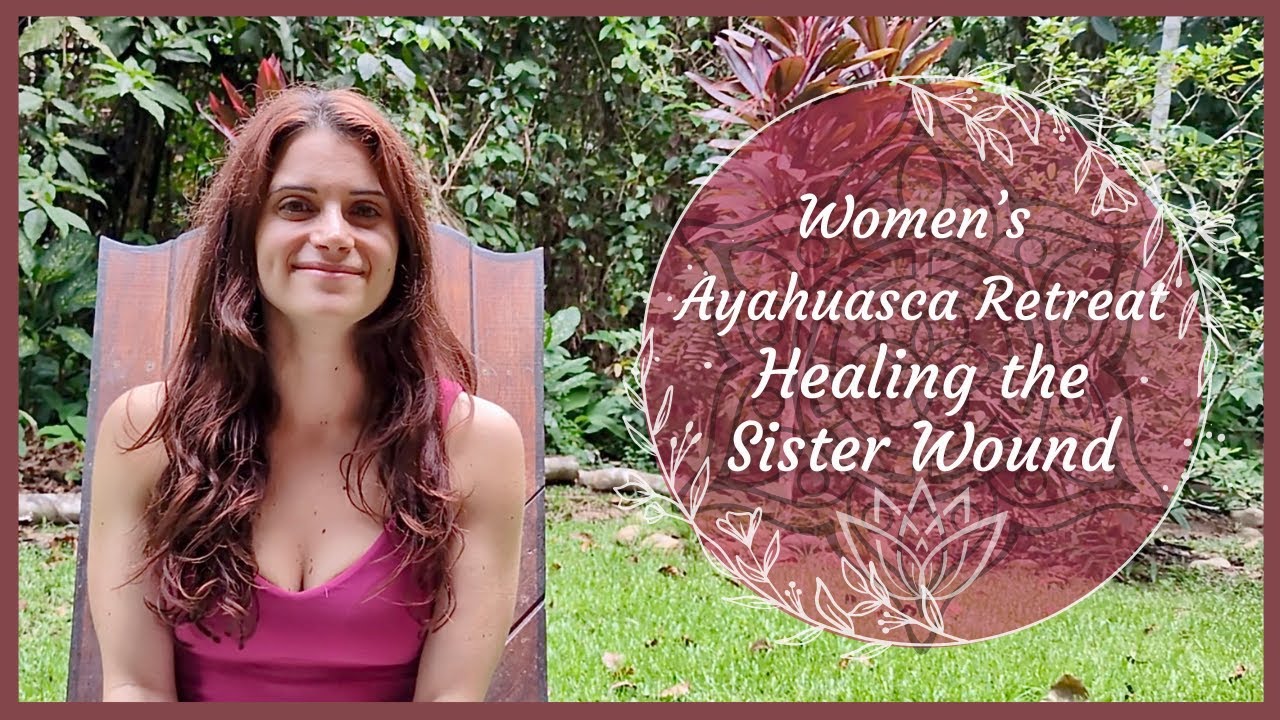 Women's Ayahuasca Retreat - Healing the Sister Wound - YouTube
