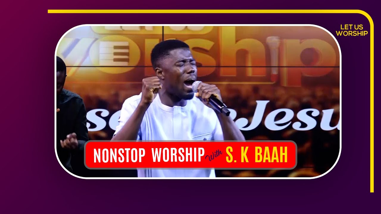 NONSTOP Powerful Worship Experience with S.K Baah @penttvgh Let Us ...