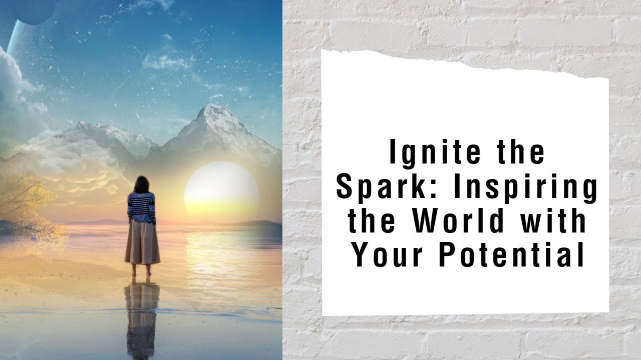 Ignite the Spark: Inspiring the World with Your Potential - YouTube