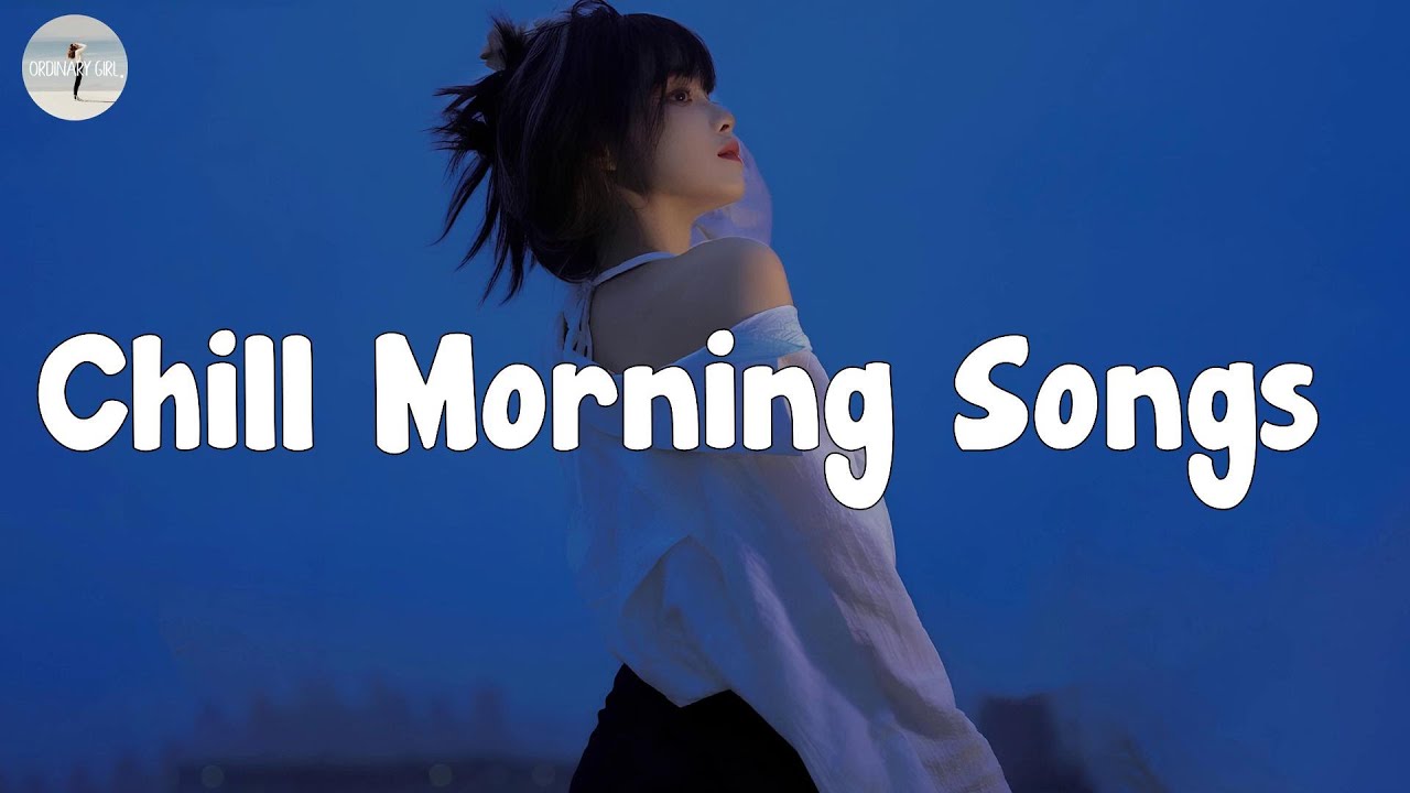 Chill Morning Songs - Positive Energy Songs That Will Make You Happier ...