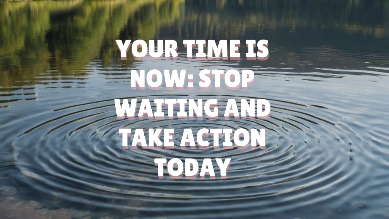 Your Time Is Now: Stop Waiting and Take Action Today - YouTube