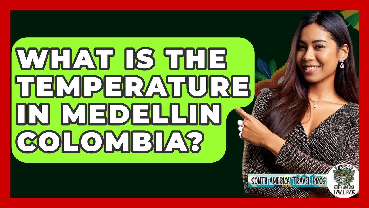 What Is The Temperature In Medellin Colombia? - South America Travel ...