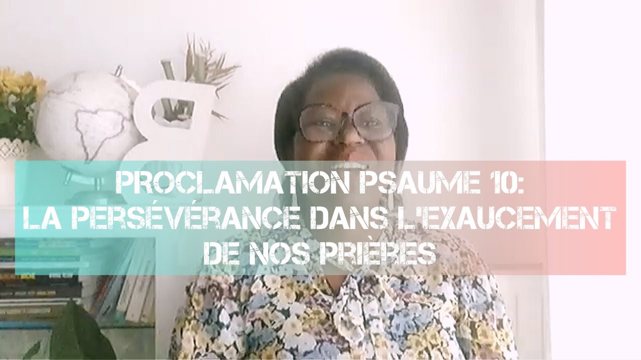 PROCLAMATION PSAUME 10 : LA PERSÉVÉRANCE DANS L’EXAUCEMENT DE NOS ...