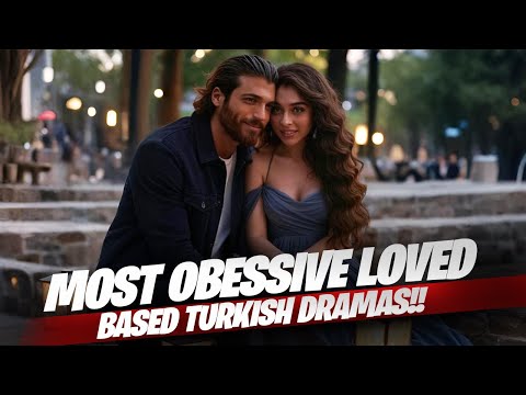 10 Most Obsessive Loved Based Turkish Series With English Subtitles