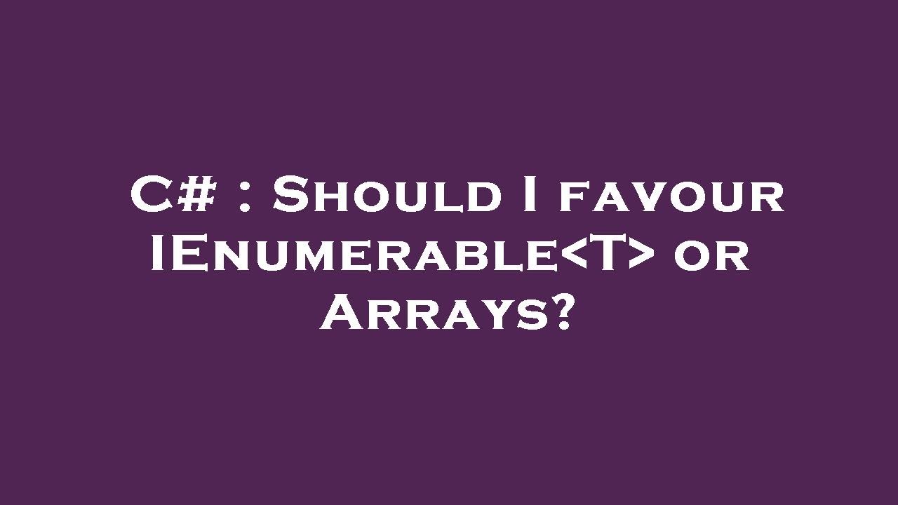 C# : Should I favour IEnumerable T or Arrays? - YouTube