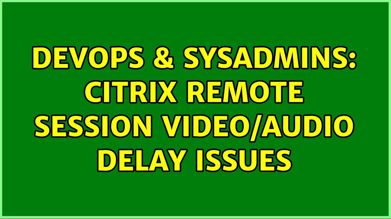 Devops And Sysadmins Citrix Remote Session Videoaudio Delay Issues Youtube