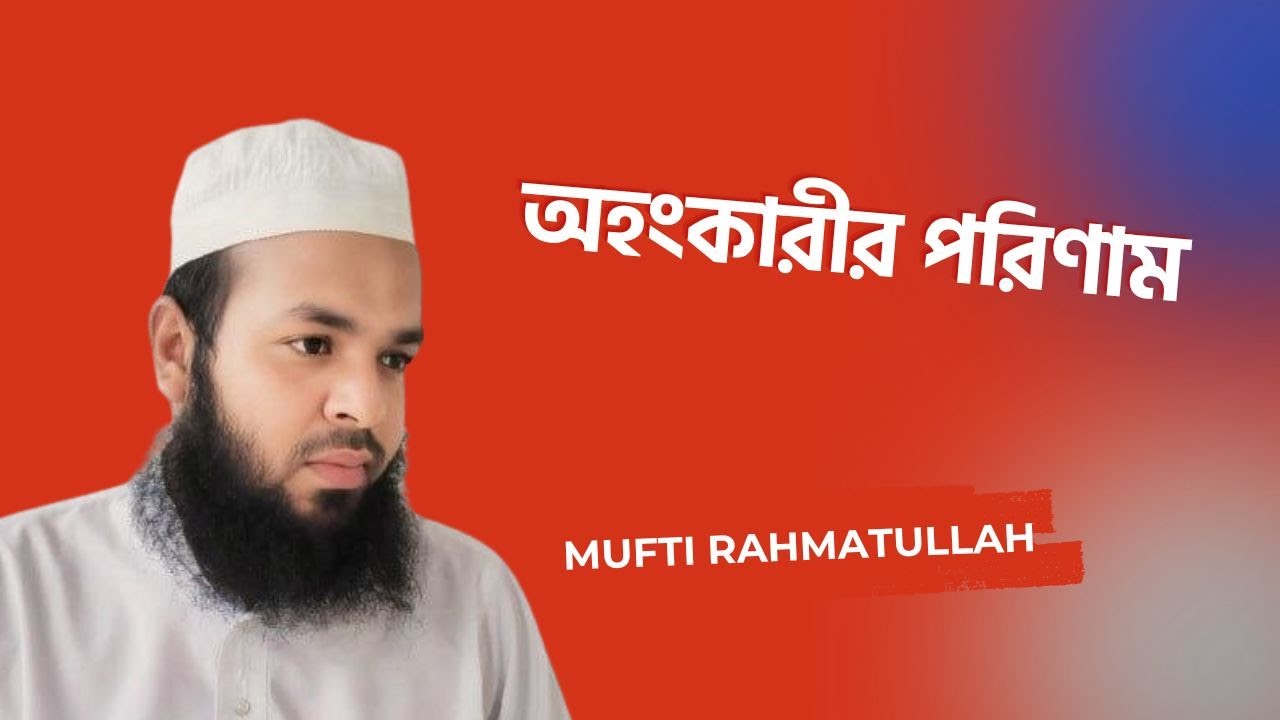 অহংকারীর পরিণাম কত ভয়ংকর। মুফতী মুহাম্মদ রহমতুল্লাহ mufti Muhammad ...