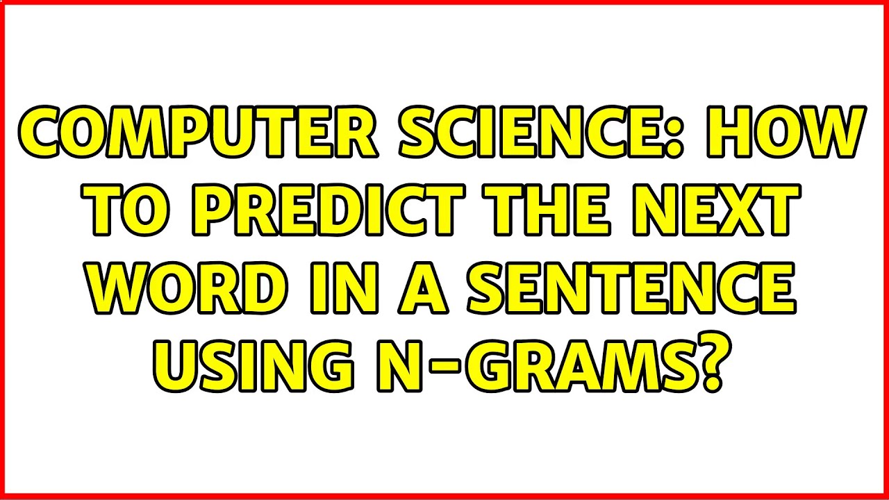 Computer Science: How to predict the next word in a sentence using N ...