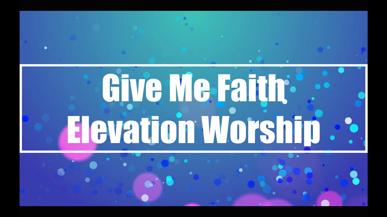 Give Me Faith - Elevation Worship (Lyrics) - YouTube