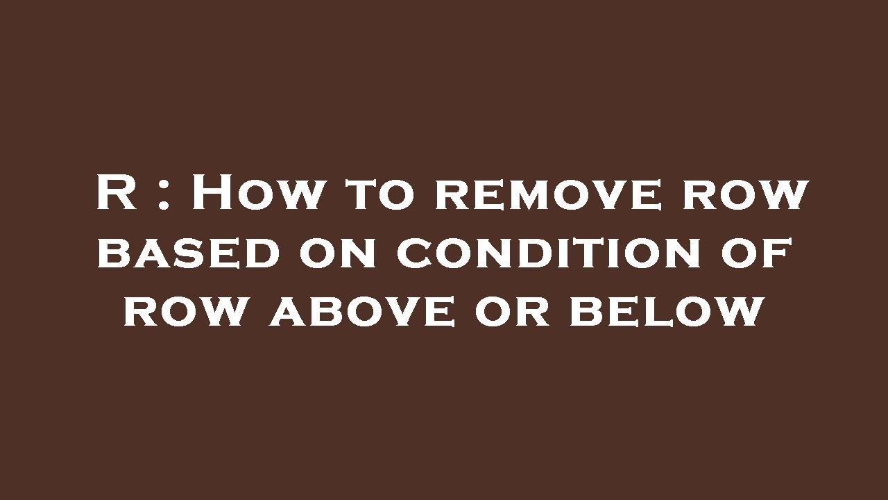 R How To Remove Row Based On Condition Of Row Above Or Below YouTube R How To Remove Row Based On Condition Of Row Above Or Below YouTube