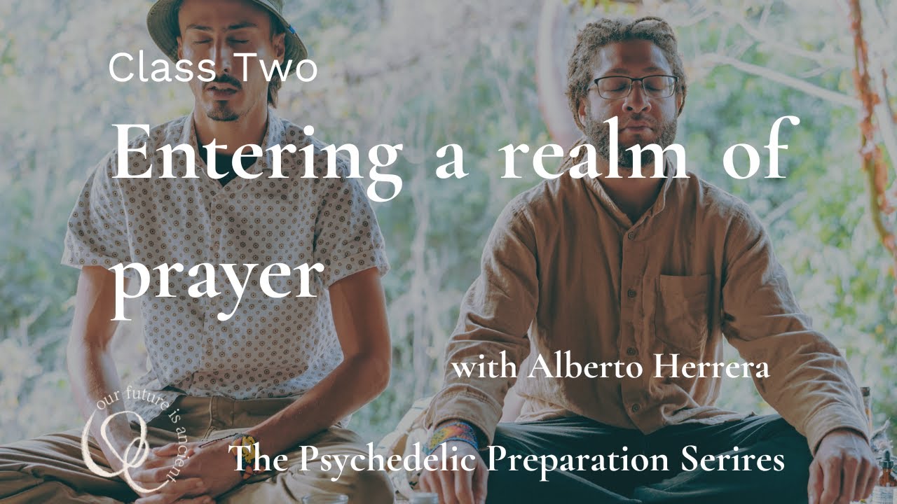 Psychedelic Preparation Series Class 2 - Entering a Realm of Prayer with Alberto Herrera - YouTube