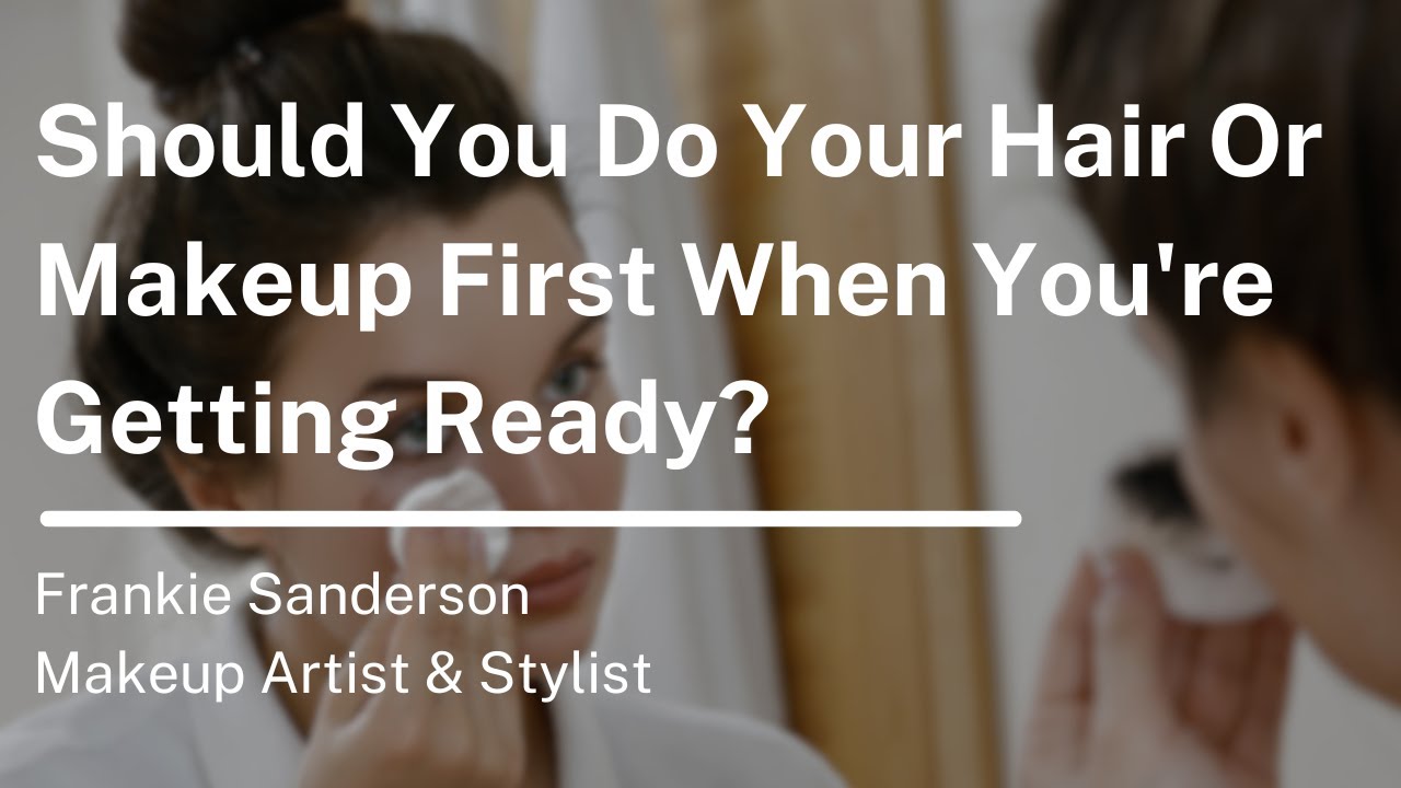 Should You Do Your Hair Or Makeup First When You're Getting Ready ...