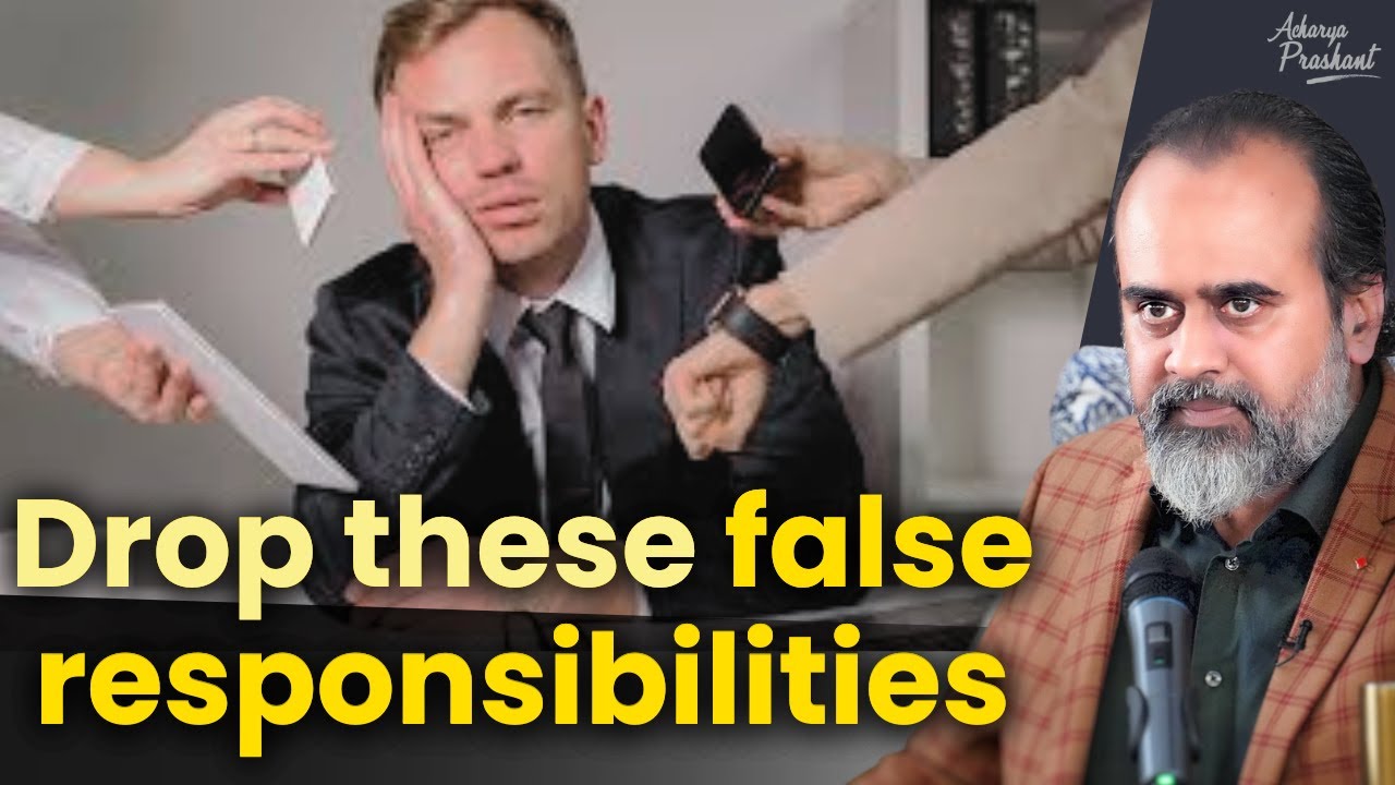 Drop these false responsibilities || Acharya Prashant - YouTube