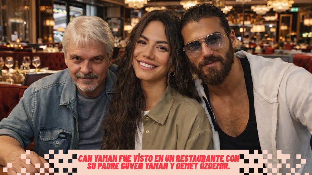 Can Yaman fue visto en un restaurante con su padre Güven Yaman y Demet ...