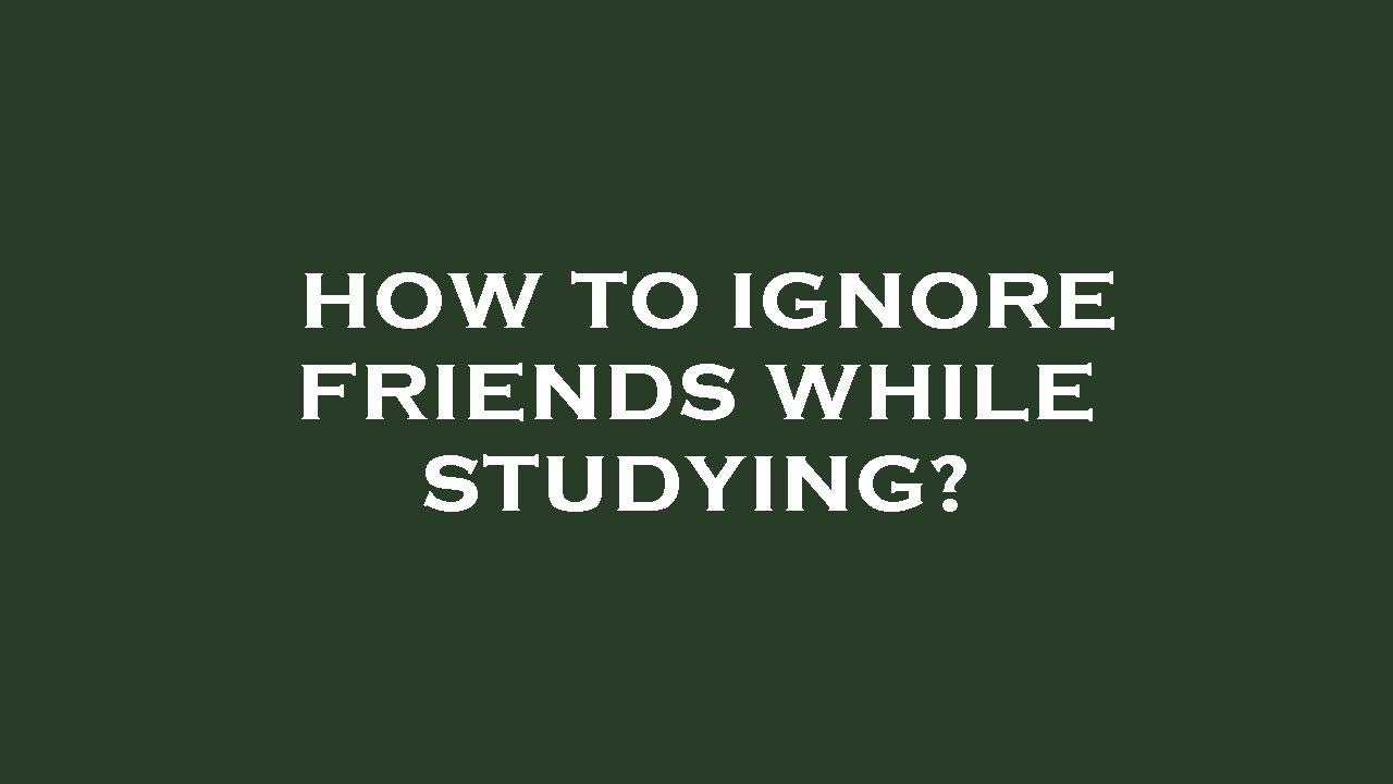 How to ignore friends while studying? - YouTube
