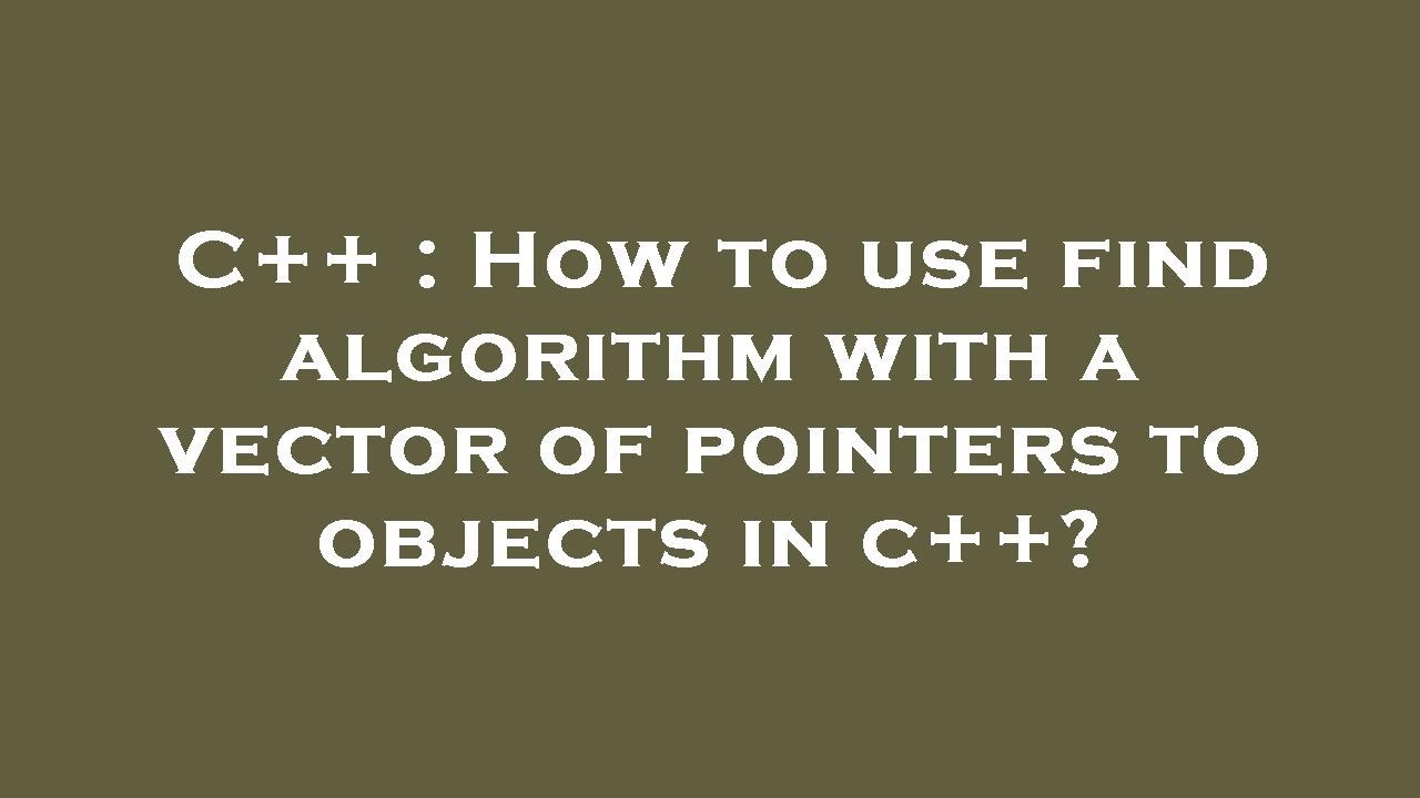 C How To Use Find Algorithm With A Vector Of Pointers To Objects In