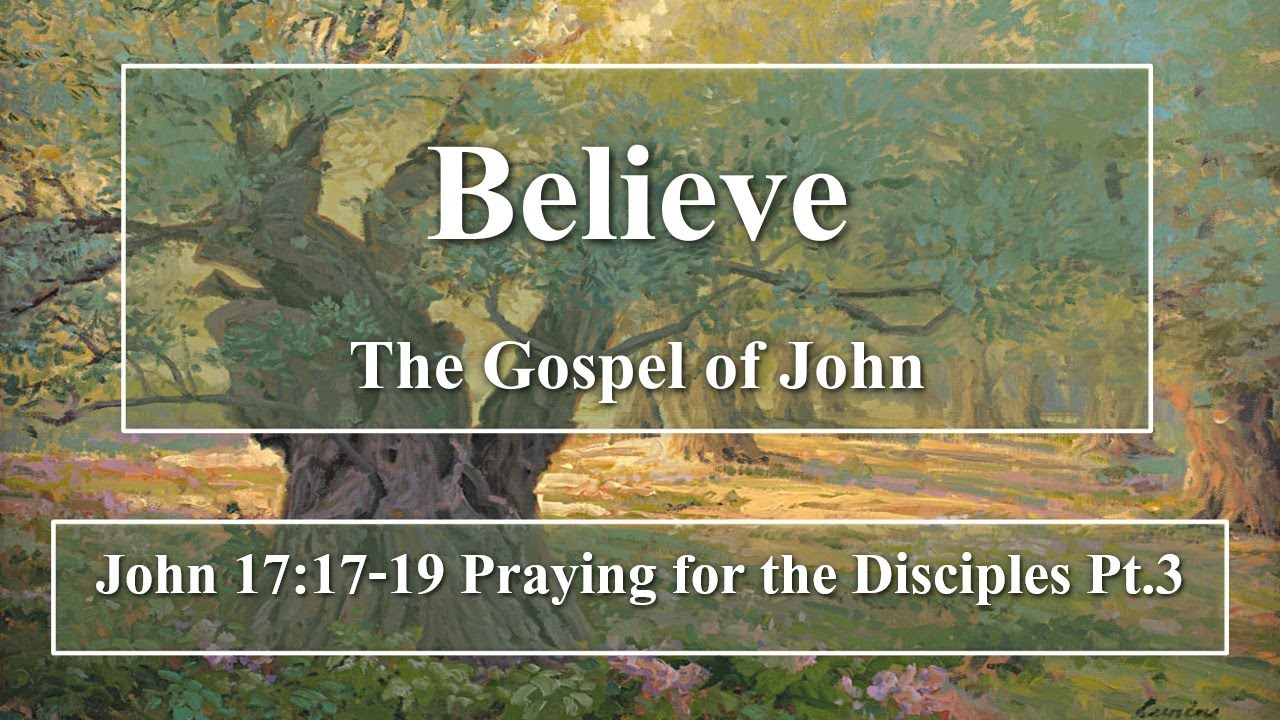 "Believe the Gospel of John - Jesus Prays for His Disciples" - John 17: ...