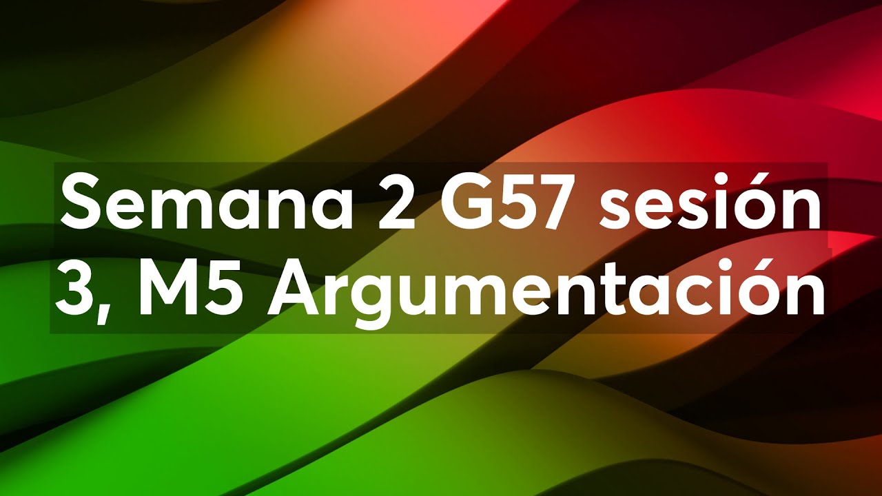 Semana 2 G57 sesión 3, M5 Argumentación - YouTube