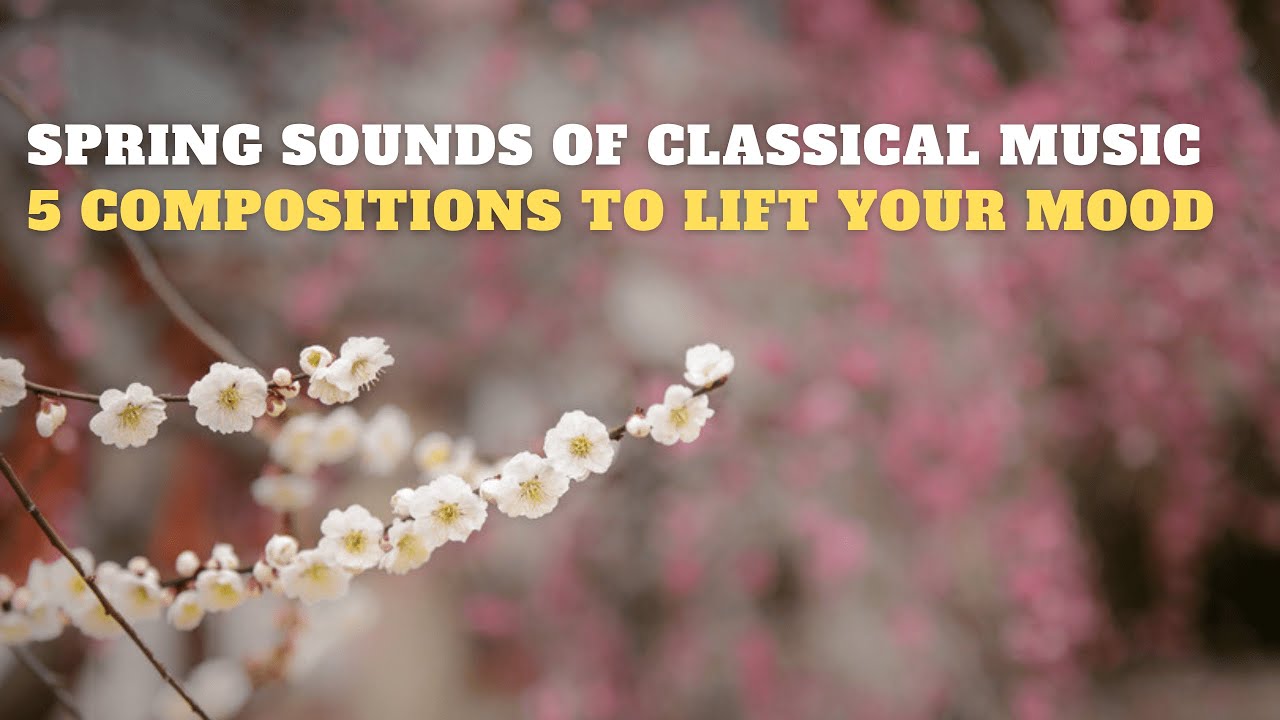Spring Sounds of Classical Music 5 Compositions to Lift Your Mood - YouTube