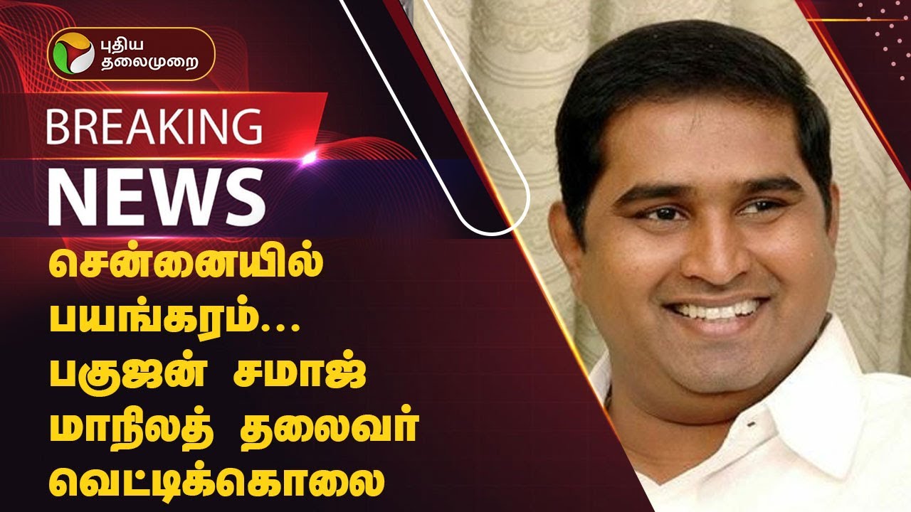 #BREAKING | சென்னையில் பயங்கரம்...பகுஜன் சமாஜ் மாநிலத் தலைவர் ...