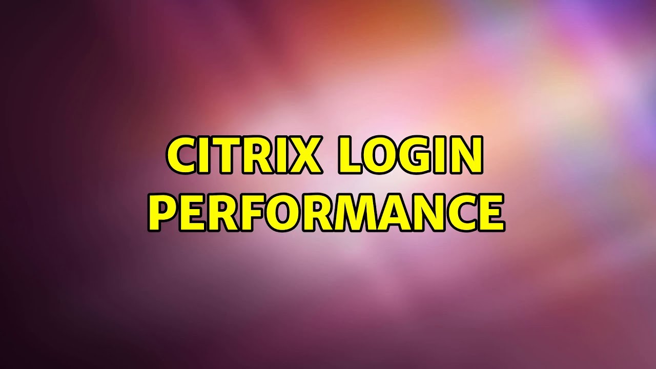 Citrix login performance (4 Solutions!!) - YouTube