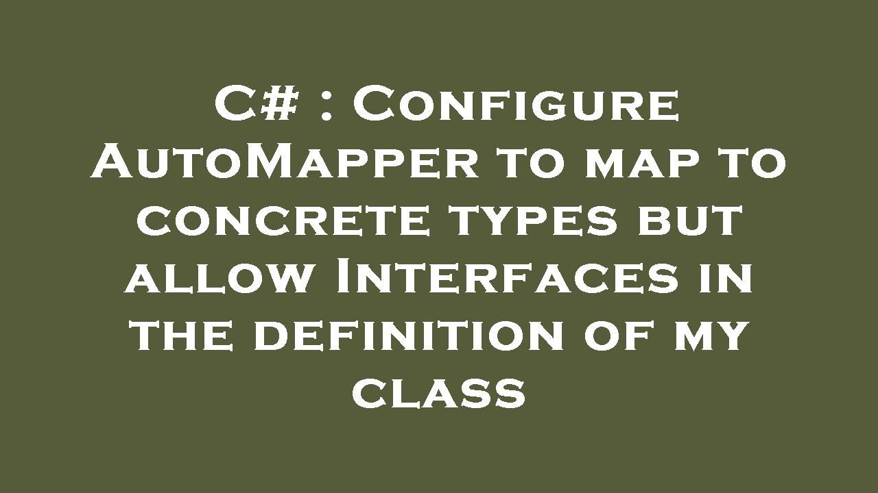 C Configure Automapper To Map To Concrete Types But Allow Interfaces In The Definition Of My