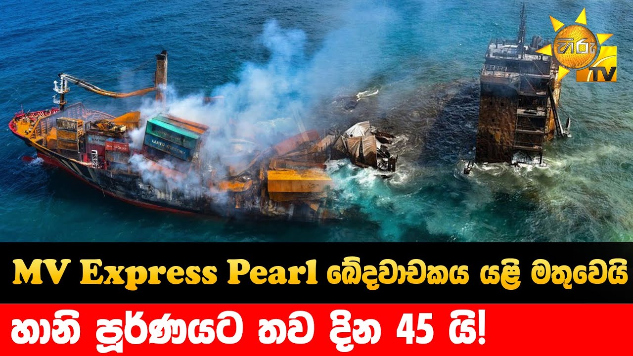 MV Express Pearl ඛේදවාචකය යළි මතුවෙයි - හානි පූර්ණයට තව දින 45 යි ...