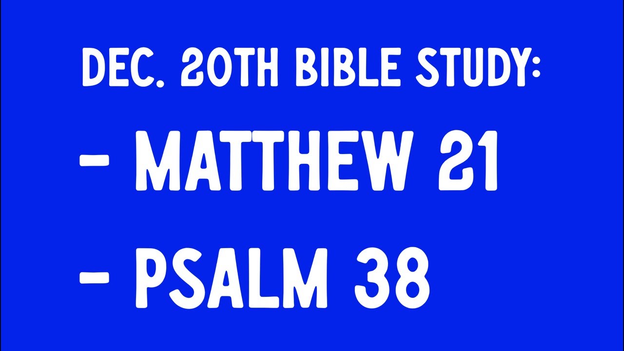 Dec. 20th Bible Study: MATTHEW 21 and PSALM 38. - YouTube