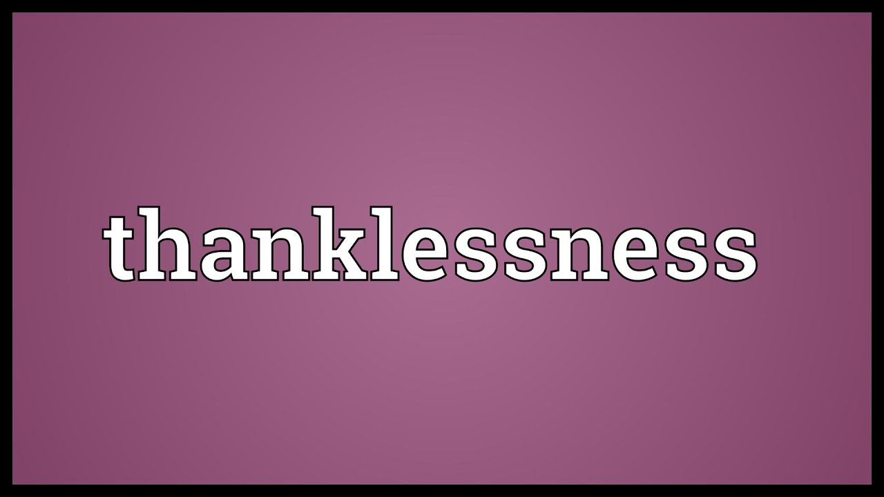 Thanklessness Meaning - YouTube