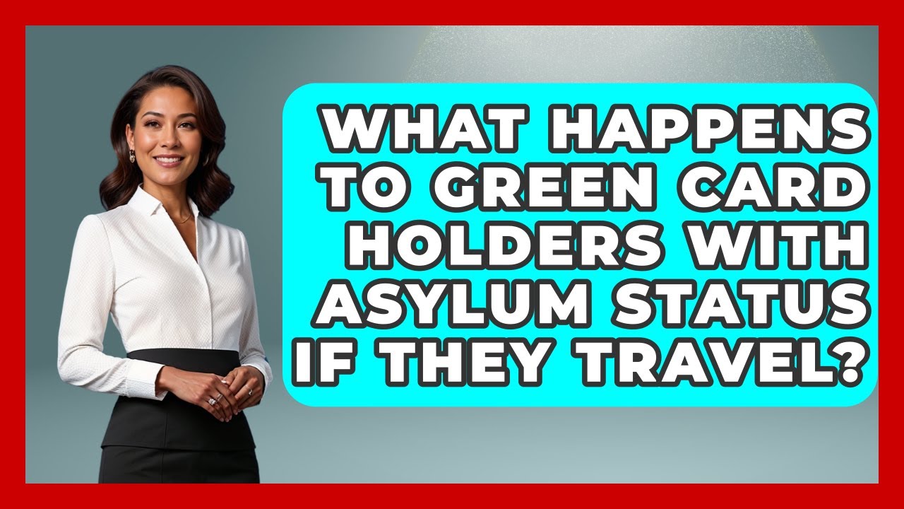 What Happens to Green Card Holders with Asylum Status If They Travel ...
