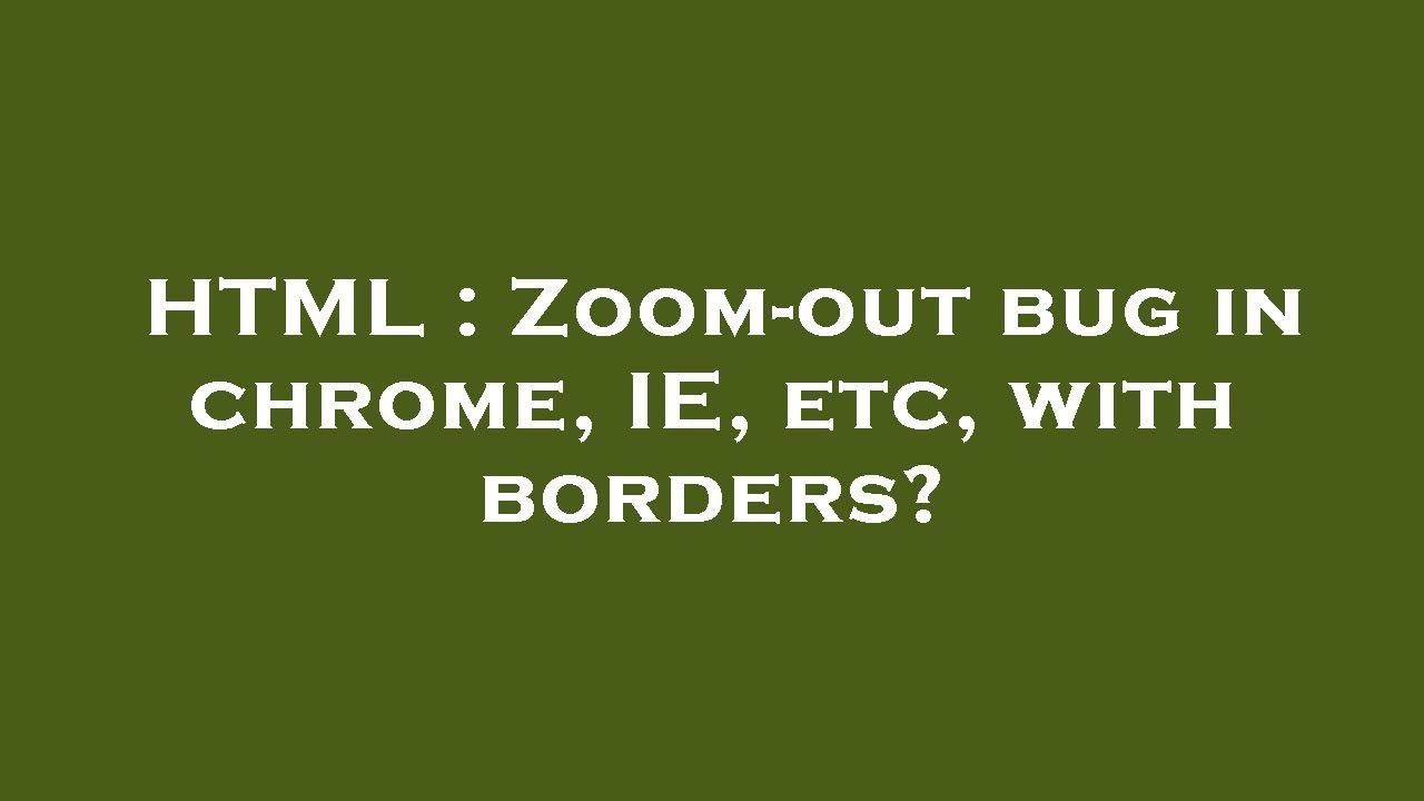 HTML : Zoom-out bug in chrome, IE, etc, with borders? - YouTube