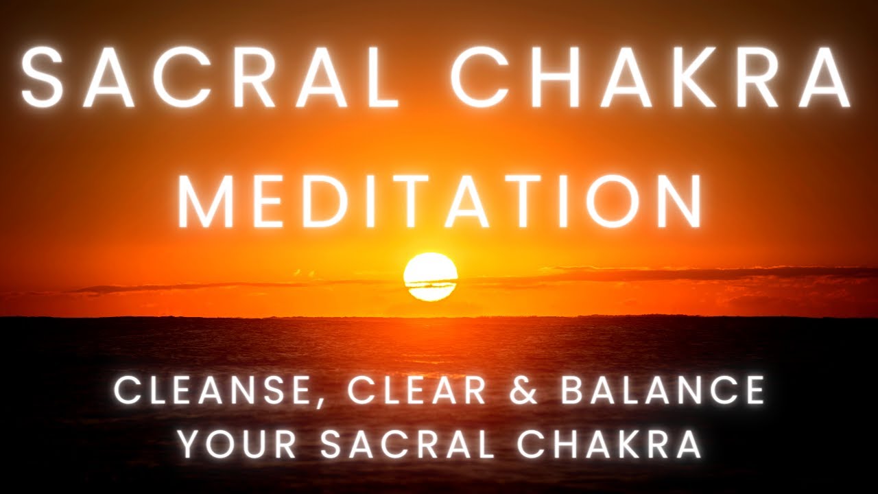 Sacral Chakra Meditation: Clearing, Cleansing and Balancing Your Sacral ...