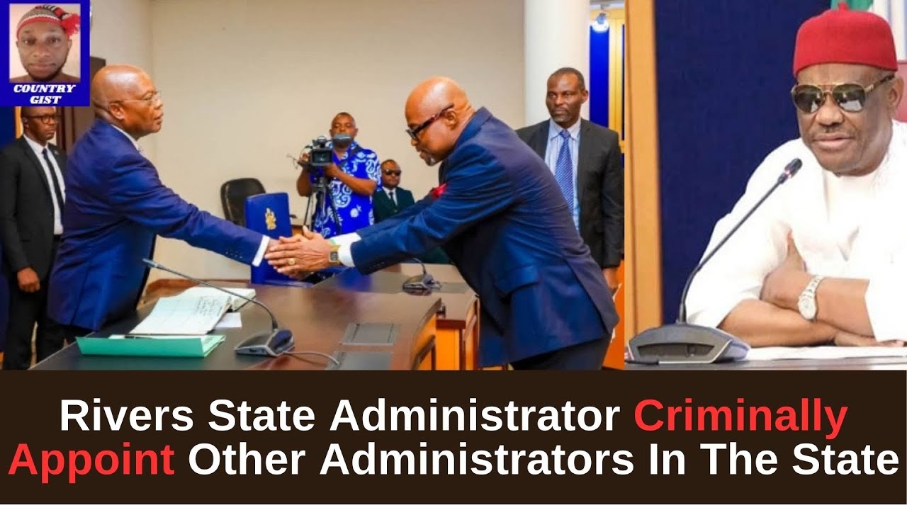 Rivers State Sole Administrator Criminally Appoint Other Administrators ...