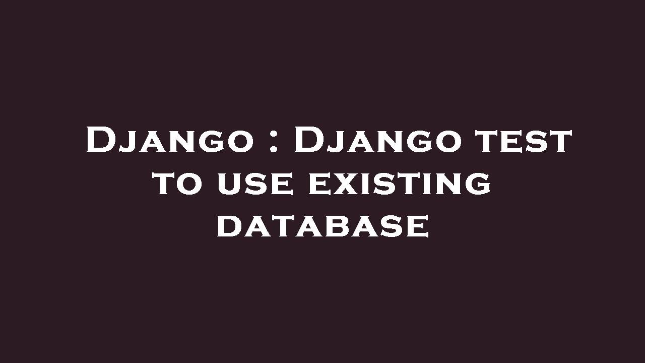 Django Django Test To Use Existing Database Youtube