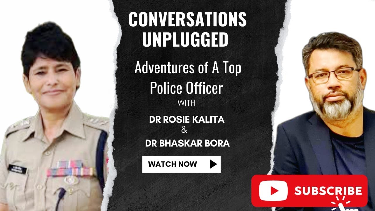 Conversations Unplugged - Top Cop SP Dr Rosie Kalita shares her experiences with Dr Bhaskar Bora ...