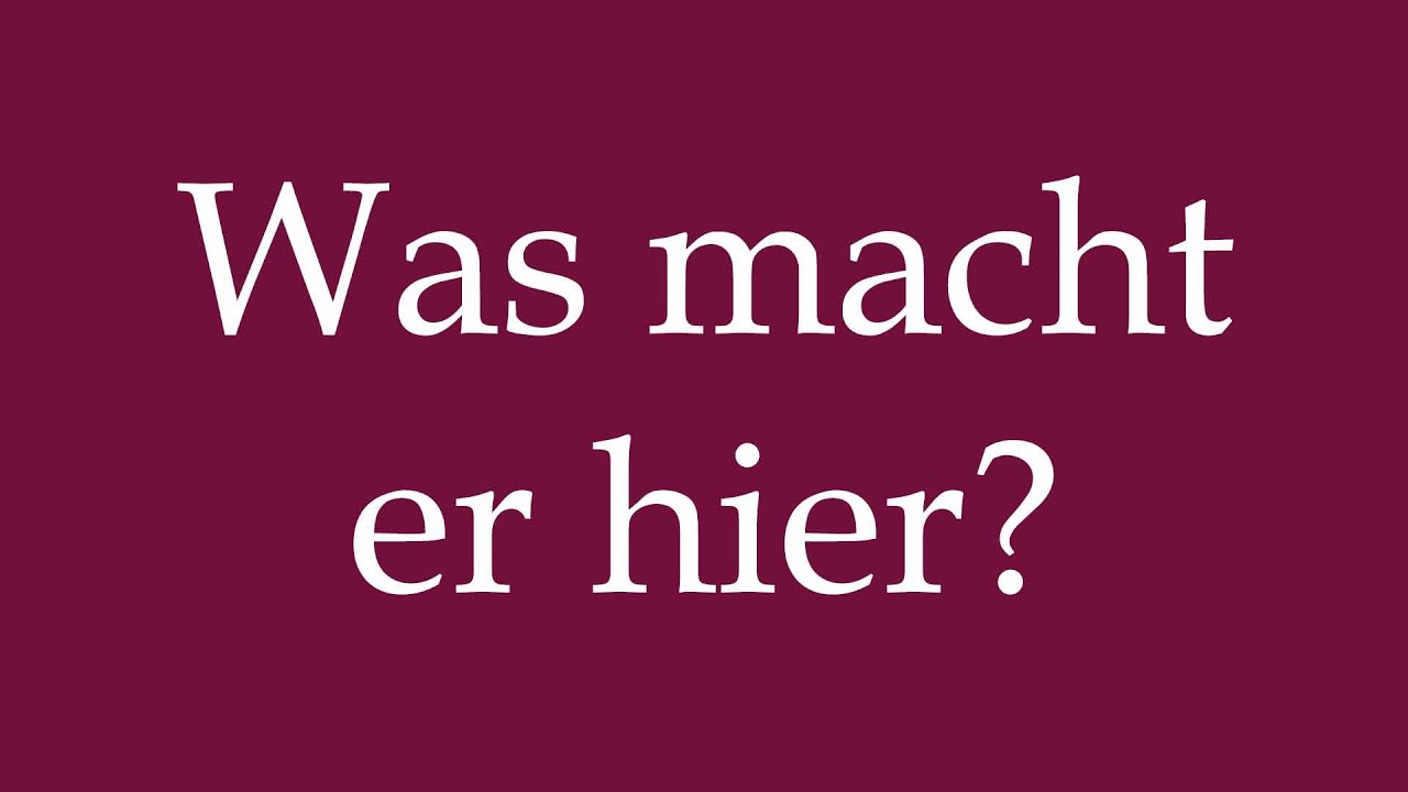 How to Pronounce ''Was macht er hier'' (What is he doing here ...