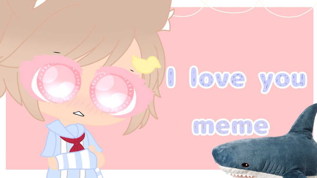 I Love You Meme Gacha Life Youtube