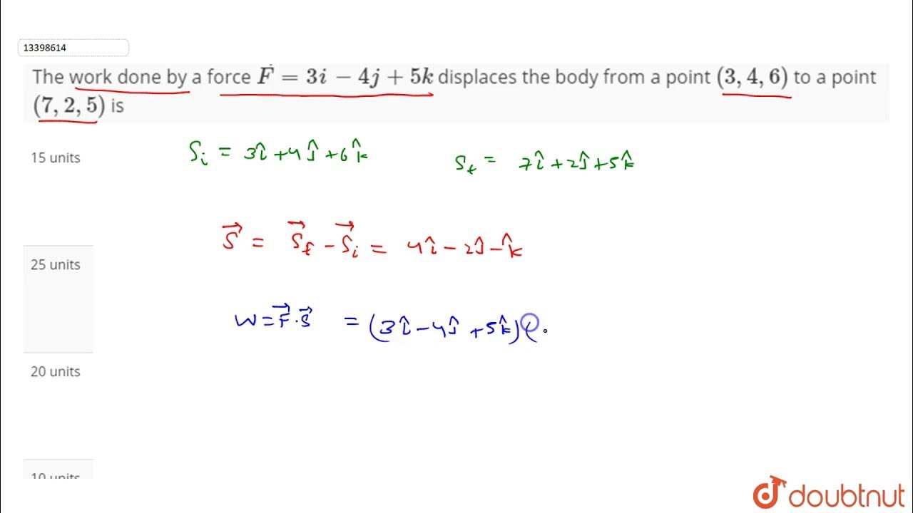 The work done by a force `vec F = 3 hat i -4hat j +5hat k` displaces ...