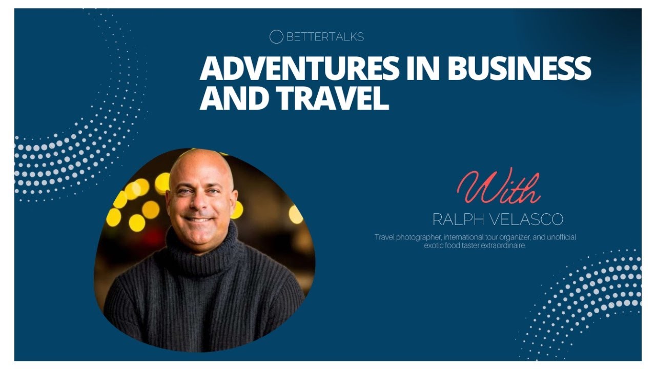 BetterTalks with Ralph Velasco on Adventures in Business and Travel ...