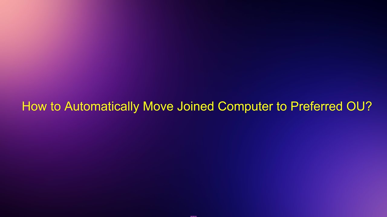 How to Automatically Move Joined Computer to Preferred OU? - YouTube