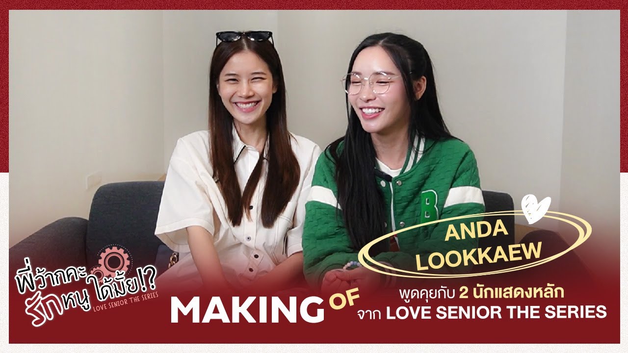 MAKING OF ANDA & LOOKKAEW พูดคุยกับ 2 นักแสดงหลัก จาก LOVE SENIOR THE ...