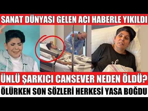 ÜNLÜ ŞARKICI CANSEVER NEDEN ÖLDÜ? BİR SÜREDİR KANSER TEDAVİSİ GÖRÜYORDU ÖLÜRKEN SON SÖZLERİ ALİŞAN