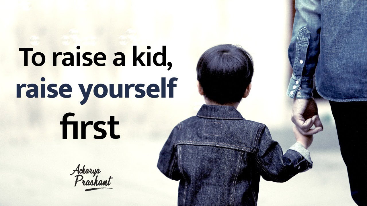 To raise a kid, raise yourself first || Acharya Prashant (2017) - YouTube