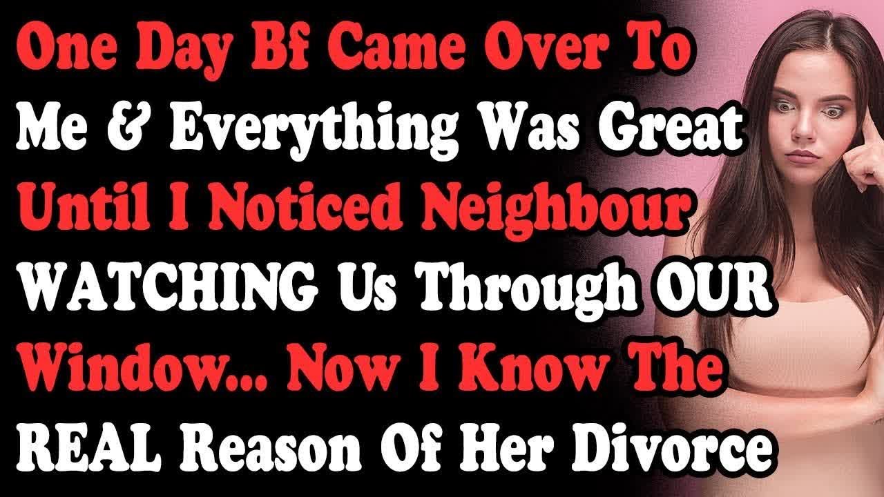 One Day Bf Came Over & Everything Was Great Til I Noticed Neighbour ...