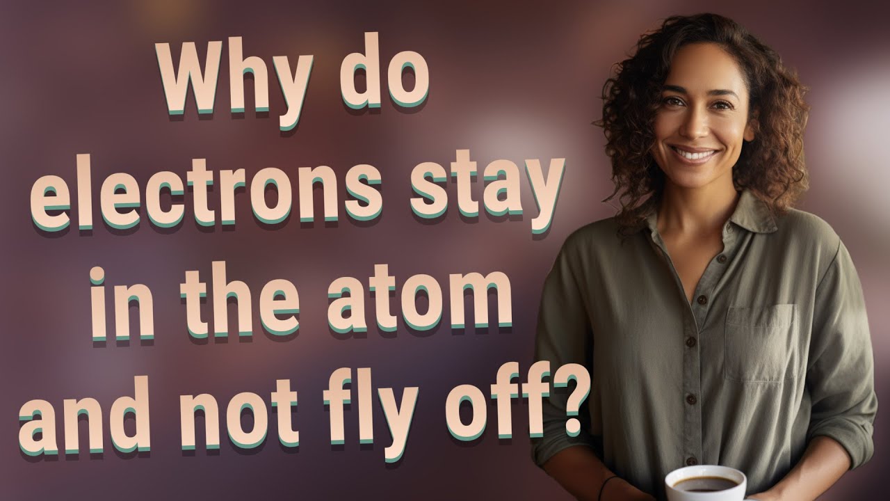 Why do electrons stay in the atom and not fly off? - YouTube
