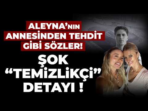 ALEYNA’NIN ANNESİNDEN TEHDİT GİBİ SÖZLER! ŞOK “TEMİZLİKÇİ” DETAYI!