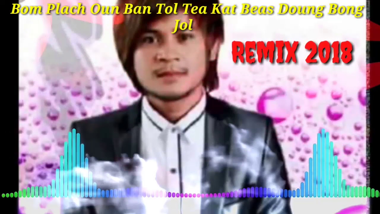 Bom Plach Oun Ban Tol Tea Kat Beas Doung Bong Jol Remix Khmer 2018 ...