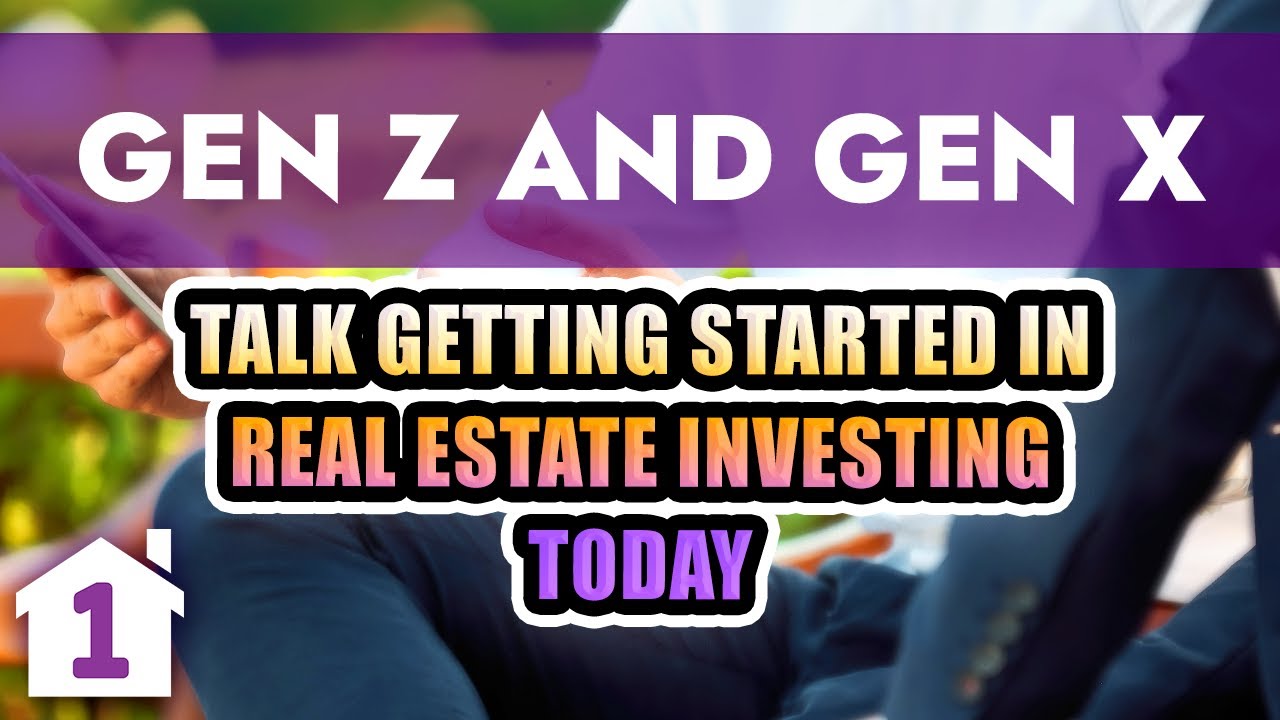 Gen Z and Gen X Talk Getting Started In Real Estate Investing Today ...