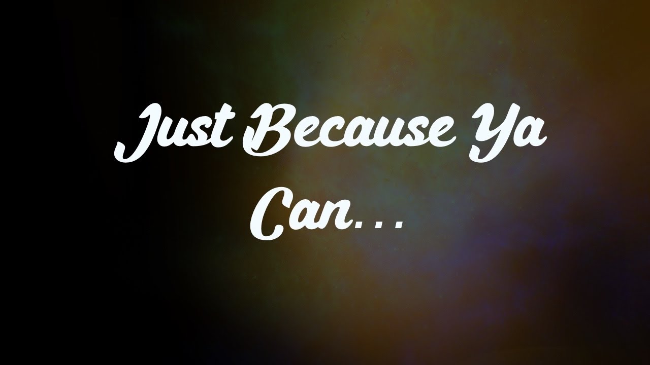 Just Because Ya Can - YouTube